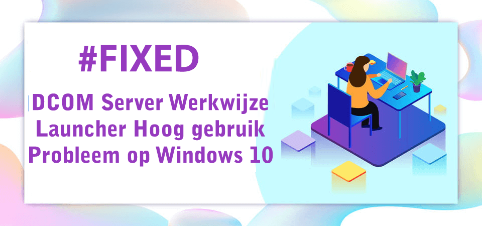 FIX: DCOM Server Werkwijze Launcher Hoog gebruik Probleem op Windows 10